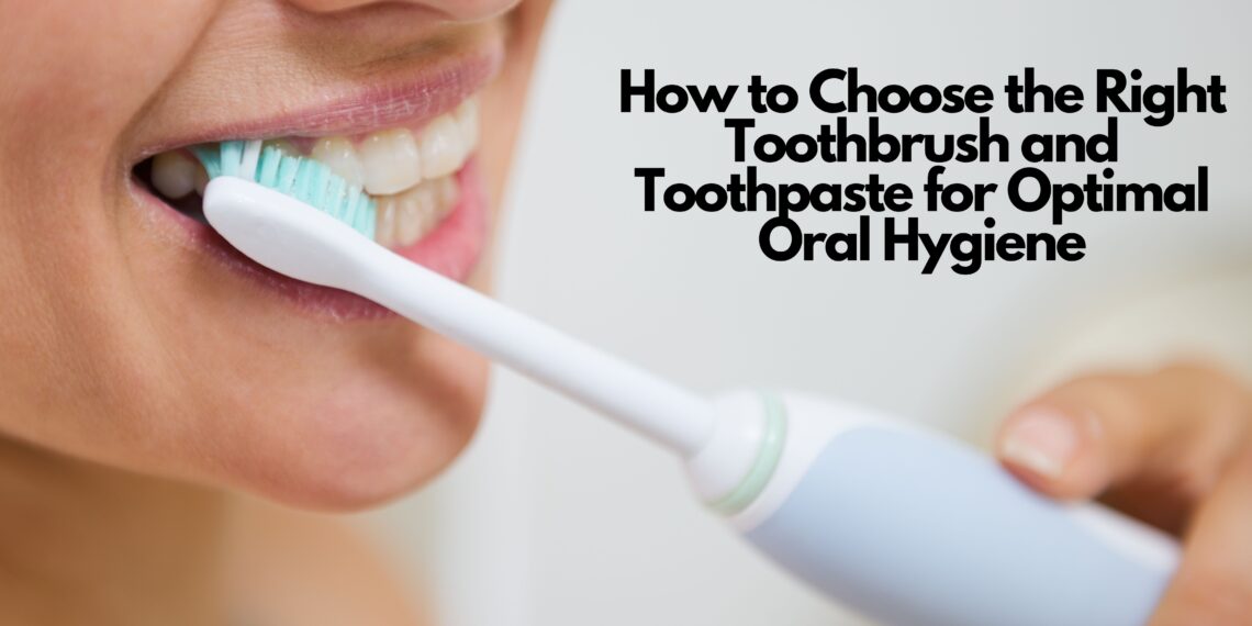 How to Choose the Right Toothbrush and Toothpaste for Optimal Oral ...