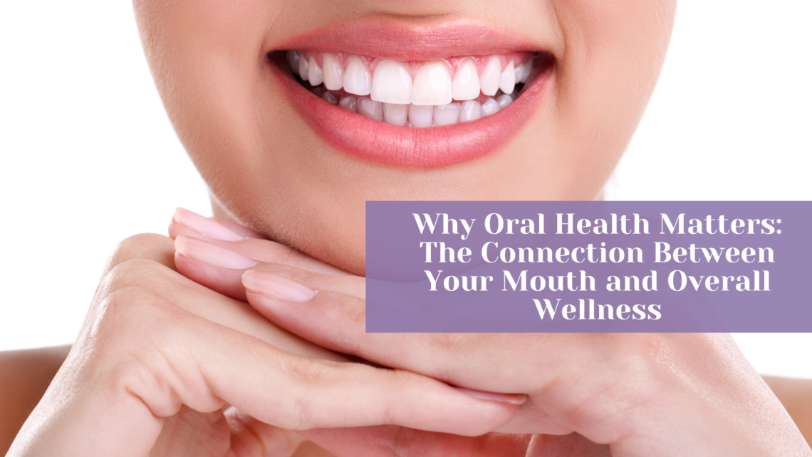 Why Oral Health Matters: Connection Between Your Mouth & Overall Wellness
